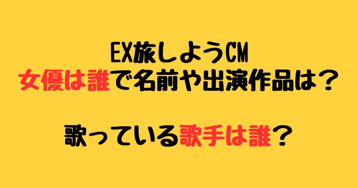 EX旅しようCMの女優や歌は誰？名前やほか出演作品まとめ！ | りーたむブログ